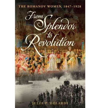 From Splendor to Revolution: The Romanov Women 1847-1928 - Historical ...